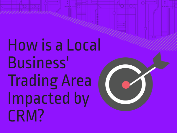 How is a Local Business’ Trading Area Impacted by CRM? – Local Store ...